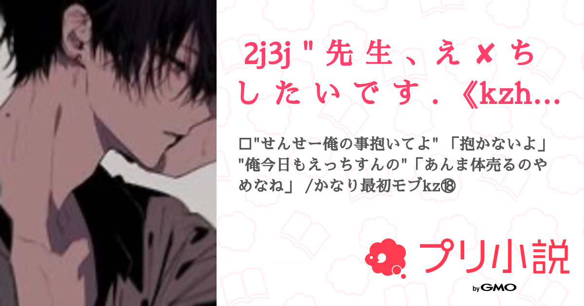 2j3j " 先 生 、え ‎ ち し た い で す . 《kzh》 🔞 - 全266話 【連載中】（ 安 楽 学 者 @ 降臨さんの小説） | 無料スマホ夢小説ならプリ小説 byGMO